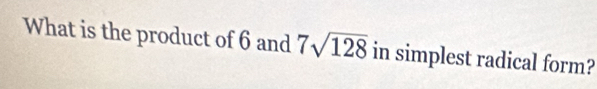 Solved: What is the product of 6 and 7sqrt(128) in simplest radical ...