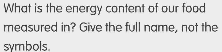 What is the energy content of our food measured in? Give the full name ...