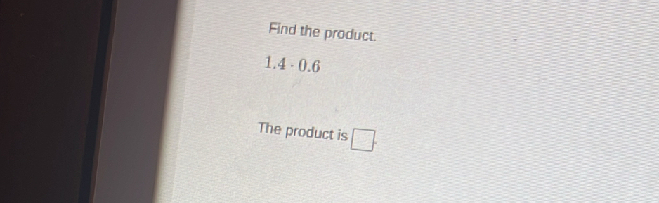 Solved: Find the product. 1.4· 0.6 The product is . [Math]