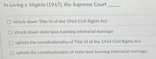 Solved: In Loving v. Virginia (1967), the Supreme Court _. struck down ...