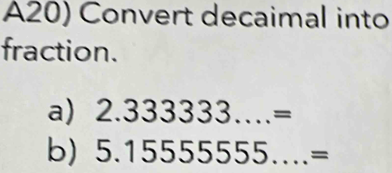 Solved: A20) Convert decaimal into fraction. a) 2.333333....= b) 5. ...