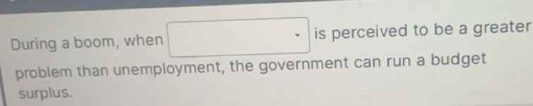 Solved: During a boom, when is perceived to be a greater problem than ...