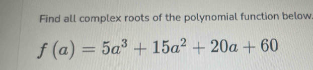 Solved: Find all complex roots of the polynomial function below f(a)=5a ...