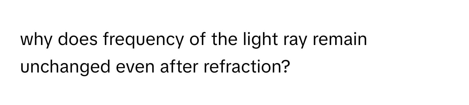 Solved: why does frequency of the light ray remain unchanged even after ...