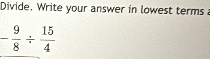 Solved: Divide. Write your answer in lowest terms a - 9/8 / 15/4 [Math]