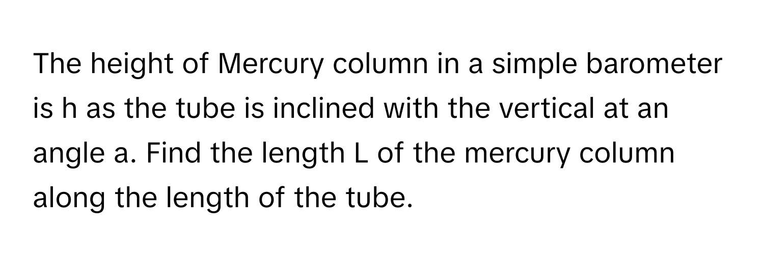 Solved: The height of Mercury column in a simple barometer is h as the tube is inclined with the ...
