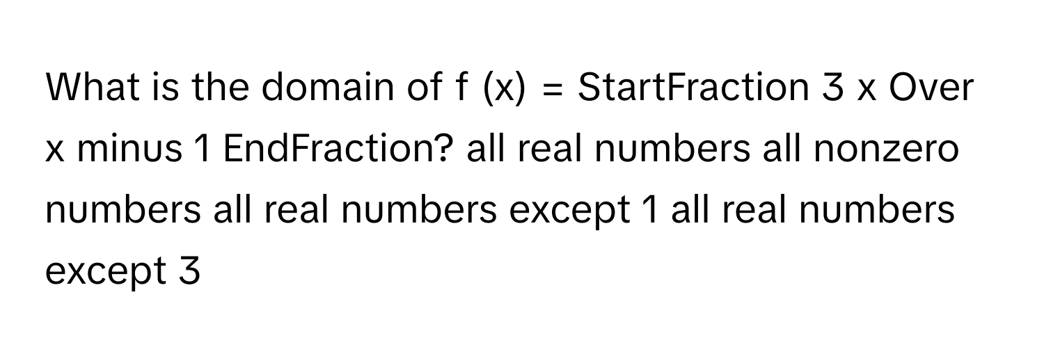 Solved: What is the domain of f (x) = StartFraction 3 x Over x minus 1 EndFraction? all real ...