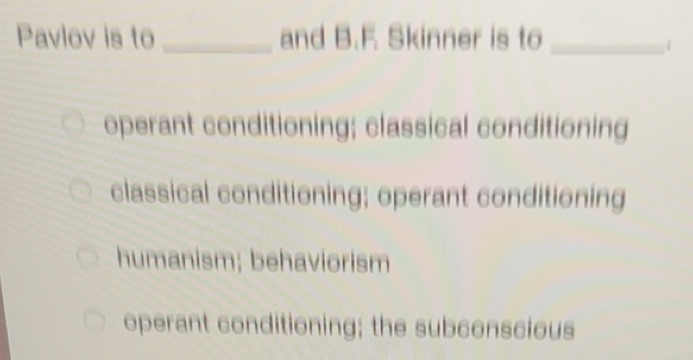 Solved: Pavlov is to_ and B.F Skinner is to_ 1 operant conditioning ...