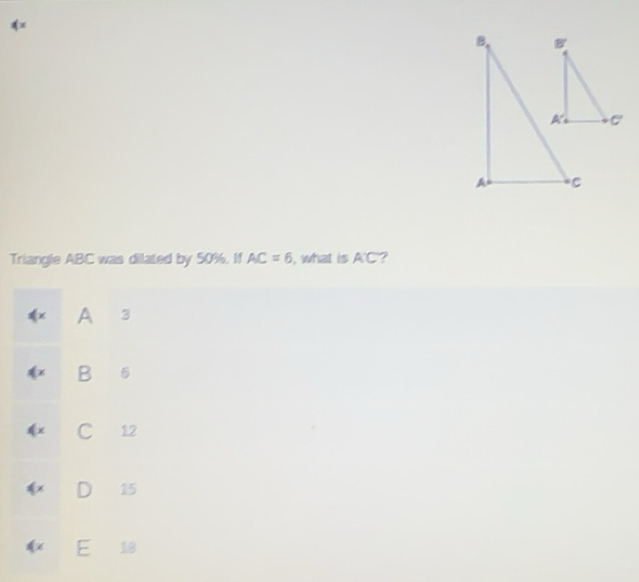 Solved: Triangle ABC was dilated by 50%. If AC=6 , what is A'C ? A 3 B ...