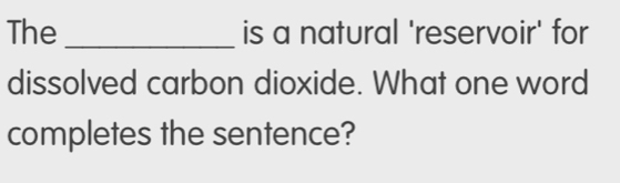 Solved: The _is a natural 'reservoir' for dissolved carbon dioxide ...