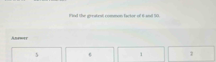 Solved: Find the greatest common factor of 6 and 50. Answer 5 6 1 2 [Math]