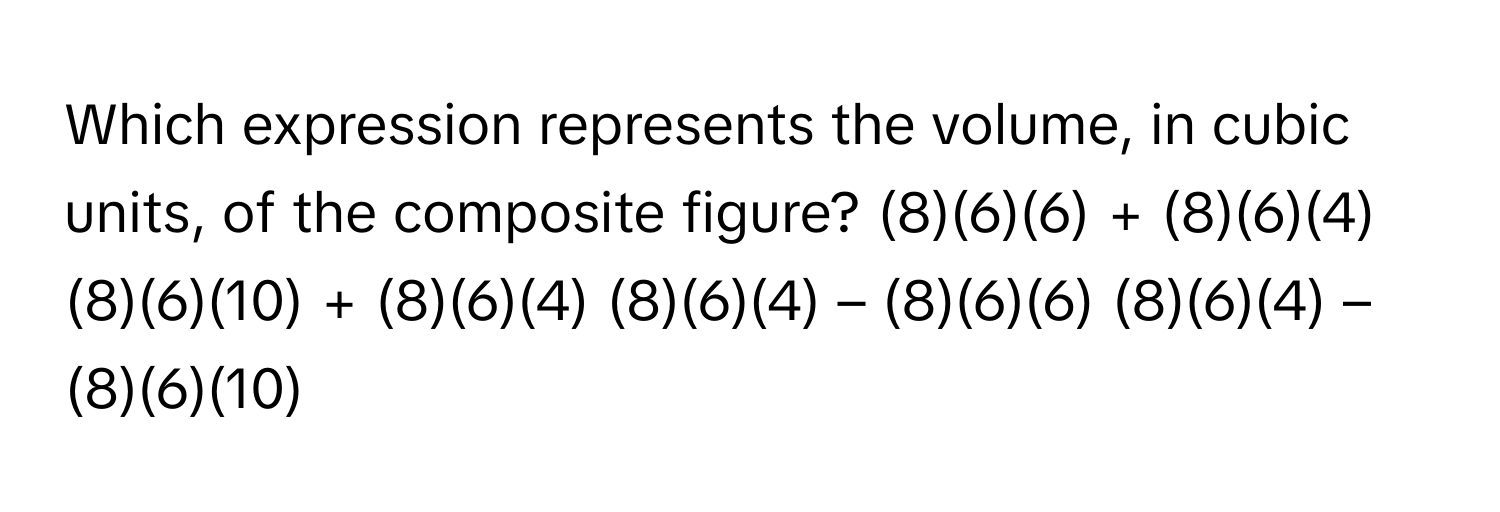 Solved: Which expression represents the volume, in cubic units, of the ...