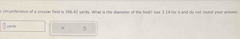Solved: circumference of a circular field is 166.42 yards. What is the ...