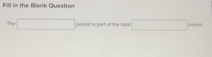 Solved: Fill in the Blank Question The period is part of the total ...