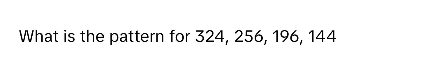 Solved: What is the pattern for 324, 256, 196, 144 [Math]