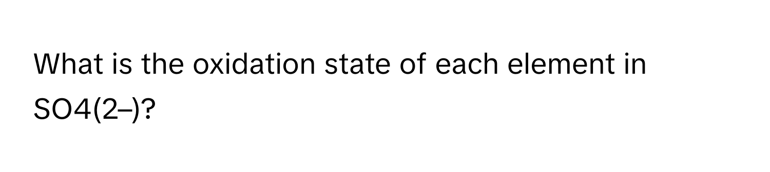 Solved: What is the oxidation state of each element in SO4(2–)? [Chemistry]