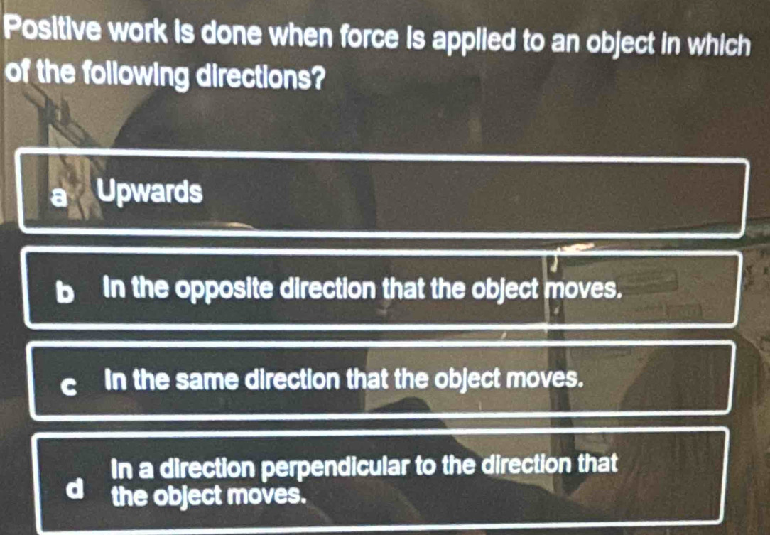 Solved: Positive work is done when force is applied to an object in ...