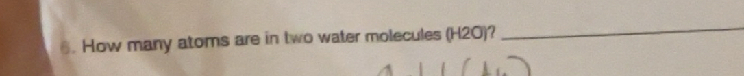 Solved: How many atoms are in two water molecules (H2O)? _ [Chemistry]