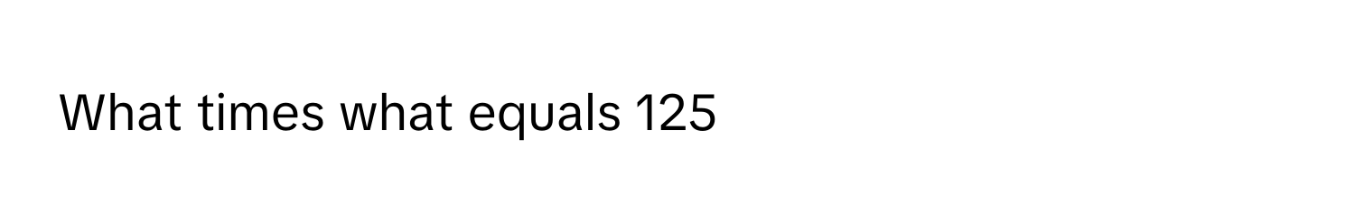 Solved: What times what equals 125 [Math]