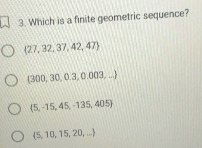 Solved: Which is a finite geometric sequence? 27,32,37,42,47 300,30,0.3 ...