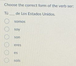 Solved: Choose the correct form of the verb ser: Tú_ de Los Estados ...