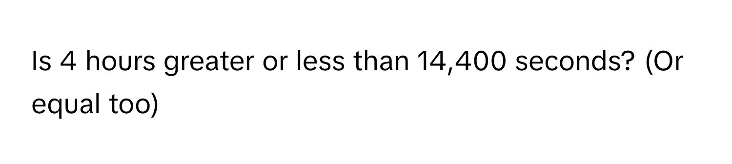 Solved: Is 4 hours greater or less than 14,400 seconds? (Or equal too ...