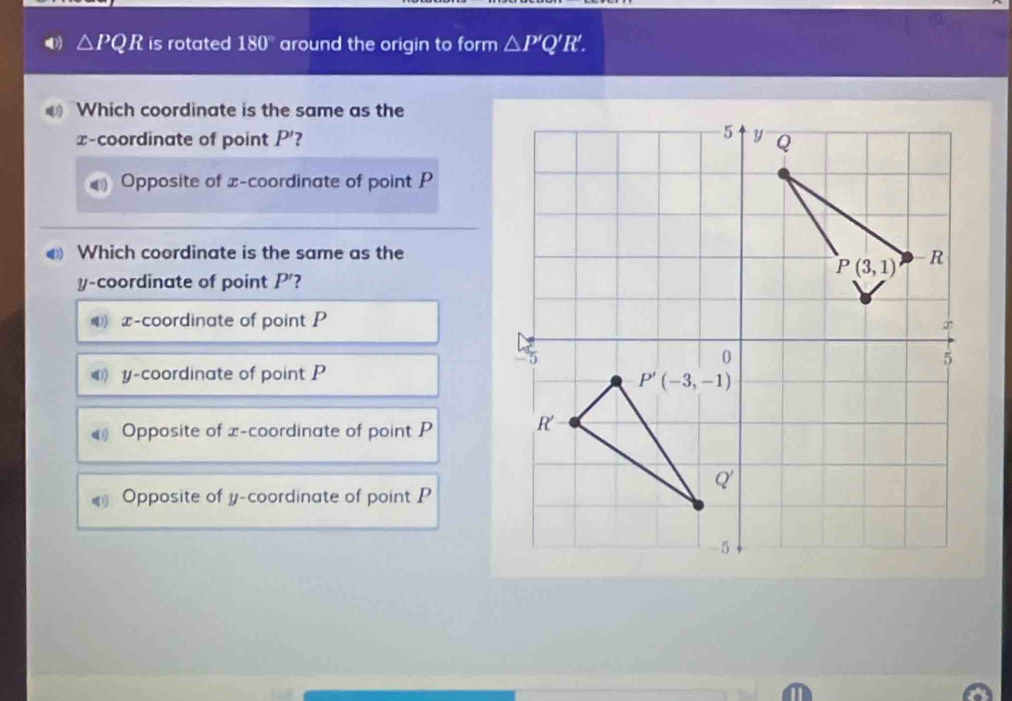 Solved: PQR is rotated 180° around the origin to form P'Q'R'. Which coordinate is the same as [Math]