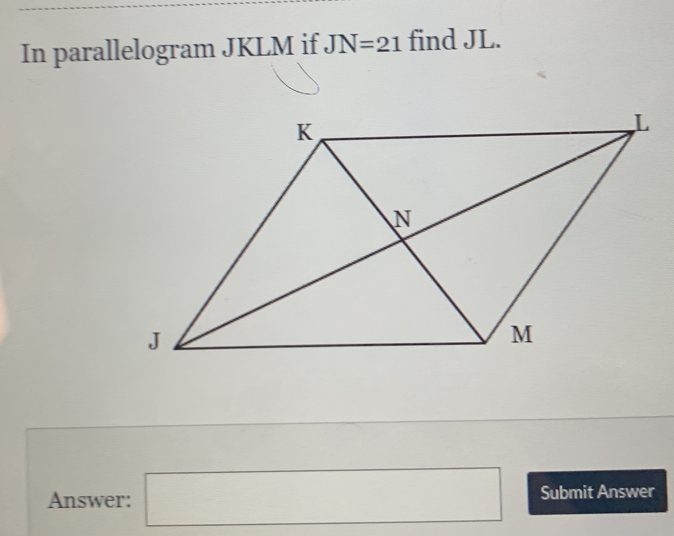 Solved: In parallelogram JKLM if JN=21 find JL. Answer: Submit Answer ...