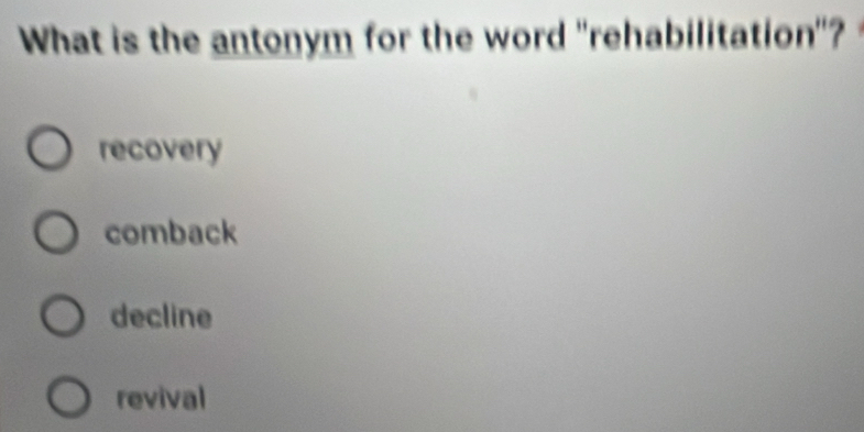 Solved: What is the antonym for the word "rehabilitation"? recovery ...