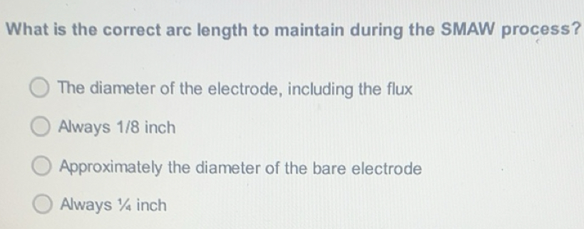 Solved: What is the correct arc length to maintain during the SMAW ...
