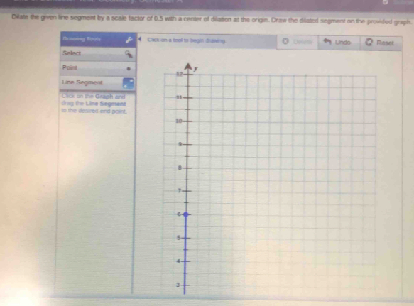 Solved: Dilate the given line segment by a scale factor of 0.5 with a ...