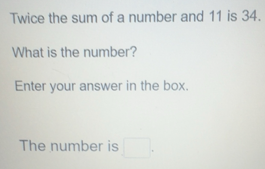Solved: Twice the sum of a number and 11 is 34. What is the number ...
