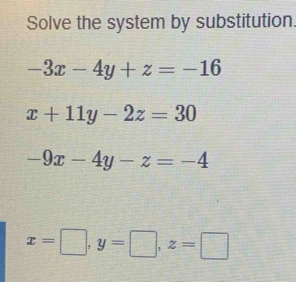 Solved: Solve the system by substitution. -3x-4y+z=-16 x+11y-2z=30 -9x-4y-z=-4 x= , y= , z= [Math]
