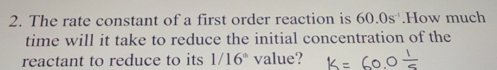 Solved: The rate constant of a first order reaction is 60.0s^(-1).How ...