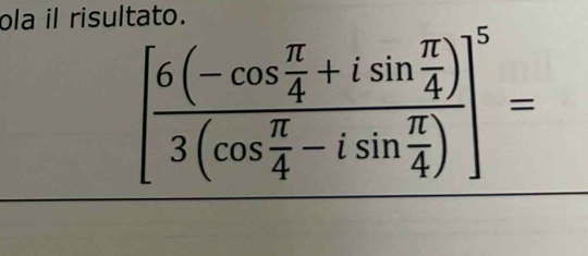 Risolto:ola il risul [frac 6(-cos π /4 +isin π /4 )3(cos π /4 -isin π ...