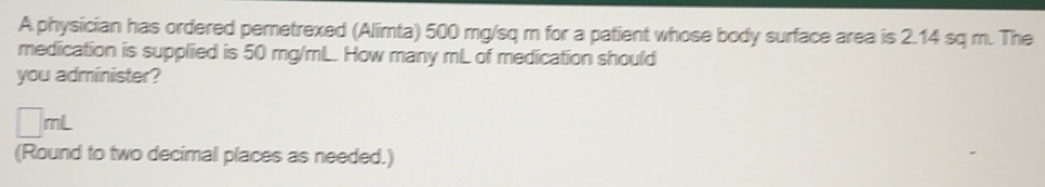 Solved: A physician has ordered pemetrexed (Alimta) 500 mg/sq m for a ...