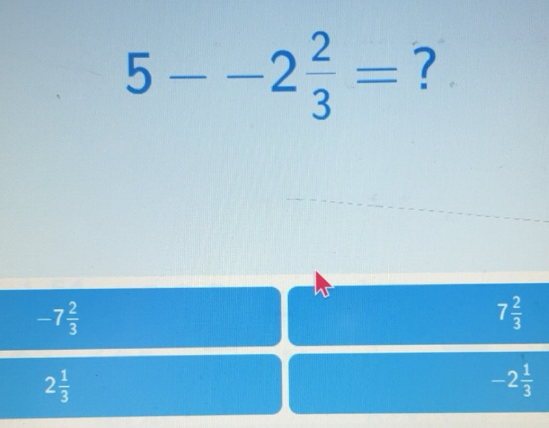 Solved: 5--2 2/3 = ? -7 2/3 7 2/3 2 1/3 -2 1/3 [Math]