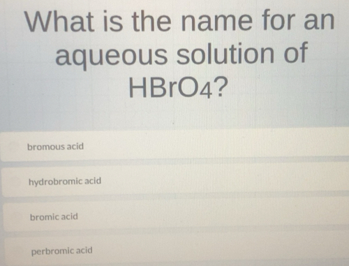 Solved: What is the name for an aqueous solution of HBrO4? bromous acid ...