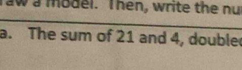 Solved: aw a model. Then, write the nu a. The sum of 21 and 4, double ...