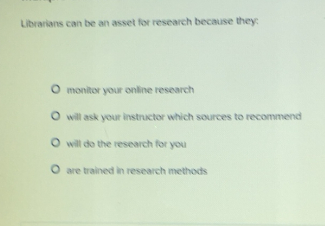 Solved: Librarians can be an asset for research because they: monitor your online research will ...