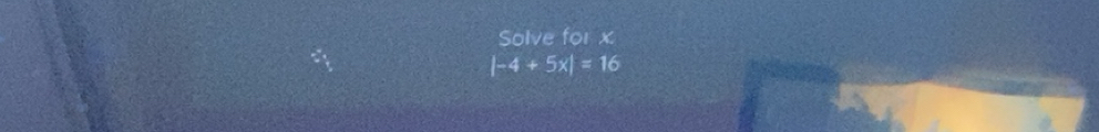 Solved: Solve for x |-4+5x|=16 [Math]