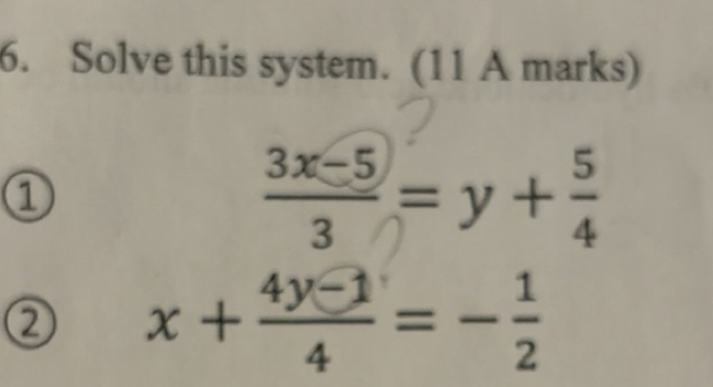 Solved: Solve this system. (11 A marks) ① (3x-5)/3 =y+ 5/4 ② x+ (4y-1 ...