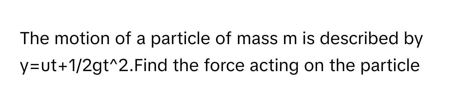 Solved: The motion of a particle of mass m is described by y=ut+1/2gt^2 ...