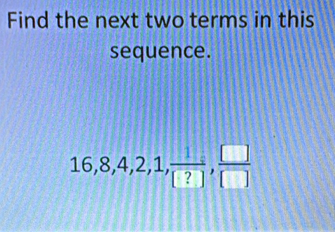 Solved: Find the next two terms in this sequence. 16, 8, 4, 2, 1, 1 ...