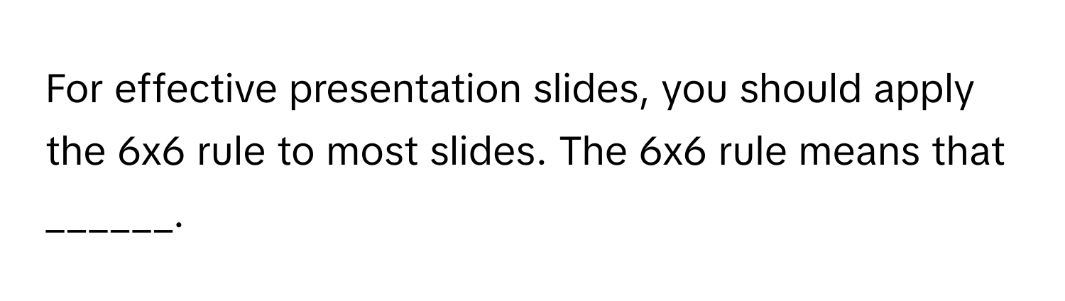 Solved: For effective presentation slides, you should apply the 6x6 ...