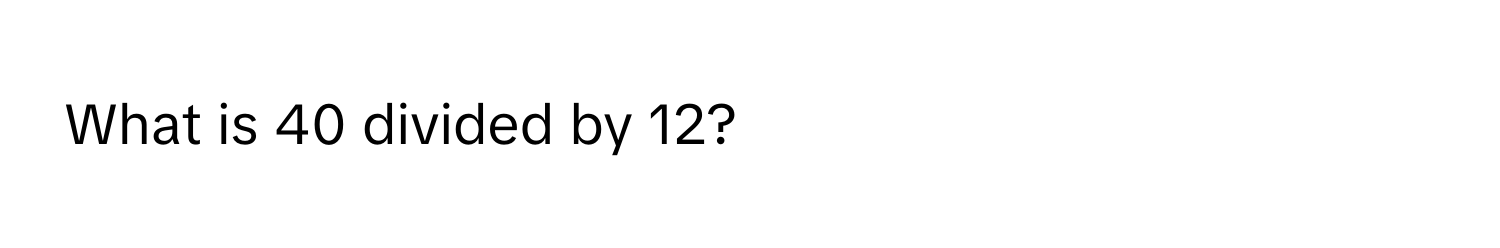 Solved: What is 40 divided by 12? [Math]