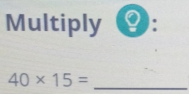 Solved: Multiply ® : 40* 15= _ [Math]