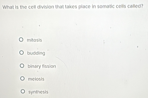 Solved: What is the cell division that takes place in somatic cells called? mitosis budding ...