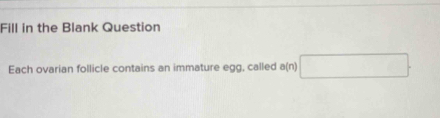 Solved: Fill in the Blank Question Each ovarian follicle contains an ...