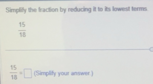 Solved: Simplify the fraction by reducing it to its lowest terms. 15/18 ...